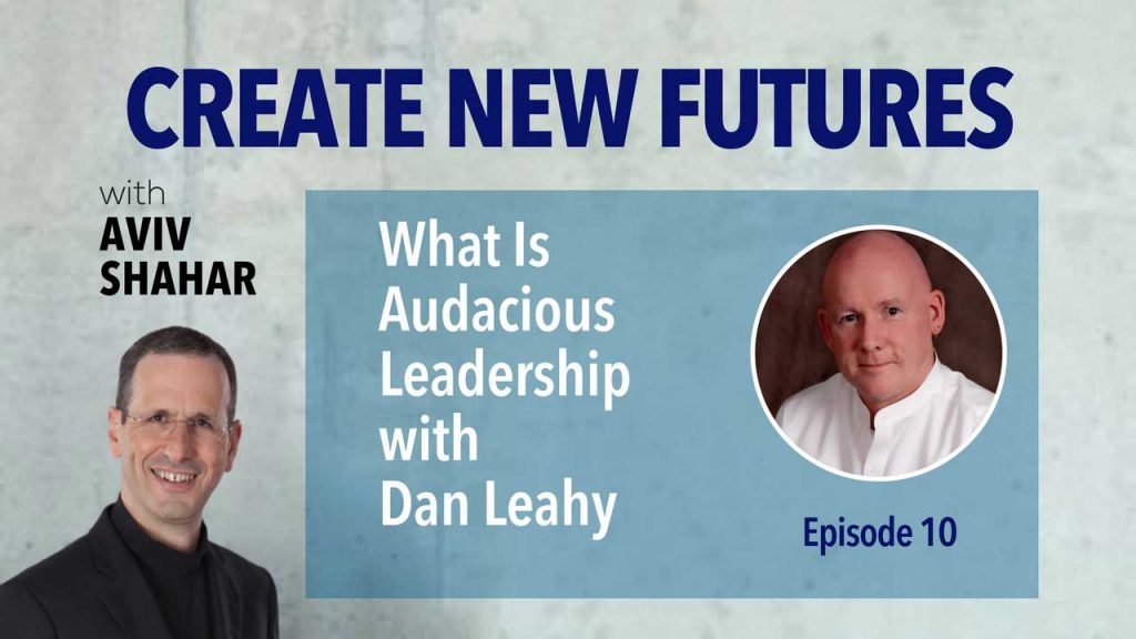 What Is Audacious Leadership with Dan Leahy - Episode 10 - Aviv ...