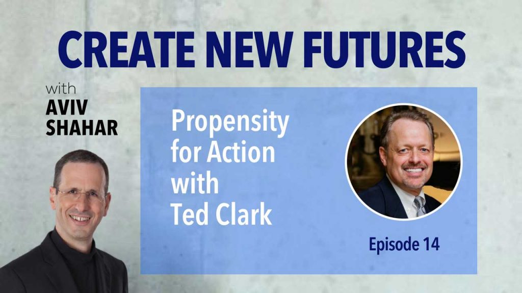 Propensity for Action with Ted Clark - Episode 14 - Aviv ConsultingAviv ...